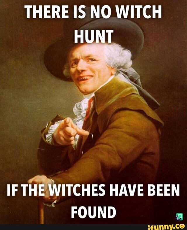 No witch hunt - THERE IS NO WITCH HUNT IF THE WITCHES HAVE BEEN FOUND ...