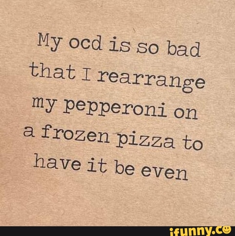 My ocd is So bad that I rearrange my pepperoni on frozen pizza to have ...