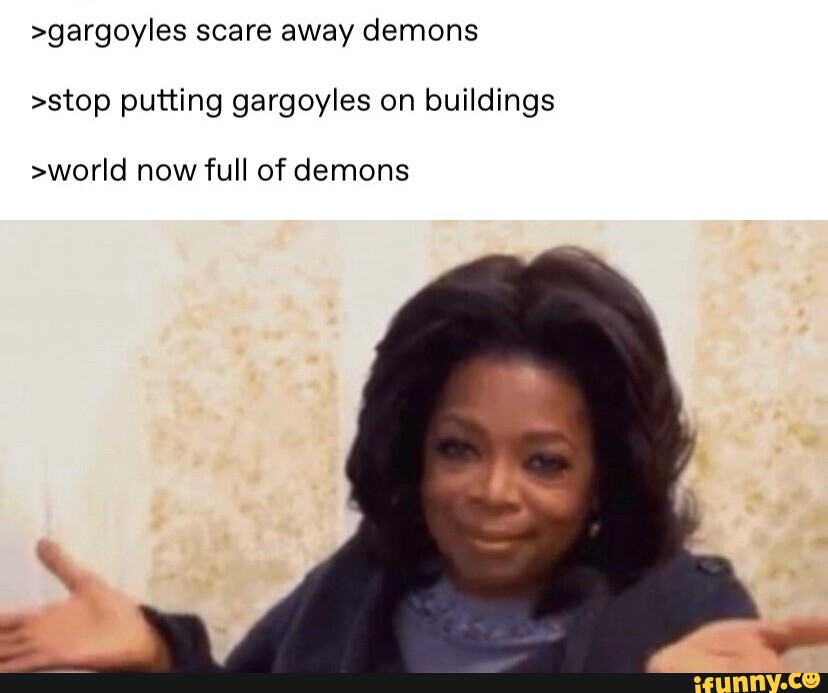 >gargoyles scare away demons >stop putting gargoyles on buildings ...