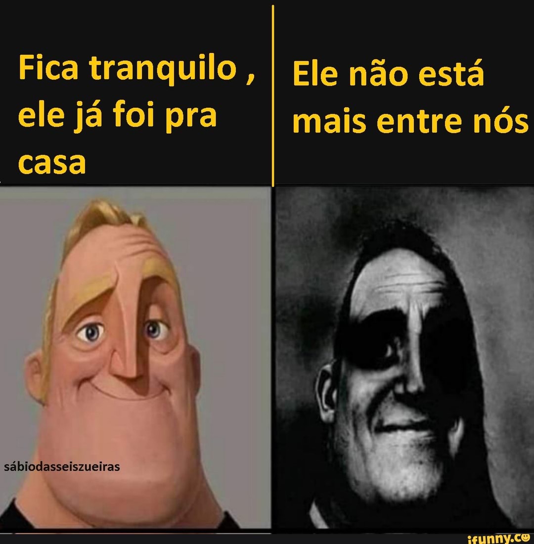 Meme do senhor incrivel - Fica tranquilo , ele já foi pra "casa ...