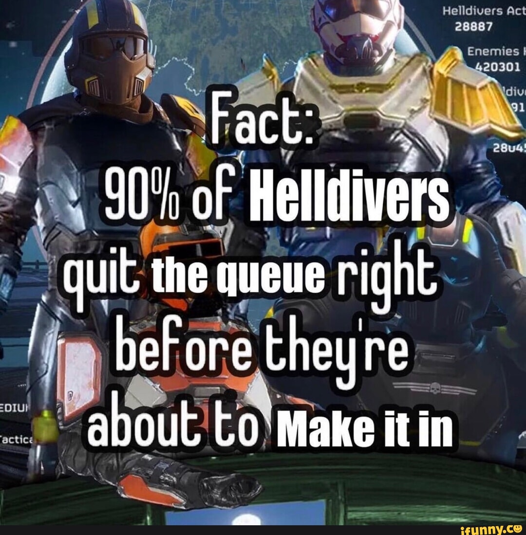 Helldivers Act we SS Fact 90'h of Helldivers quit the queue right beFore they re about to Make ...