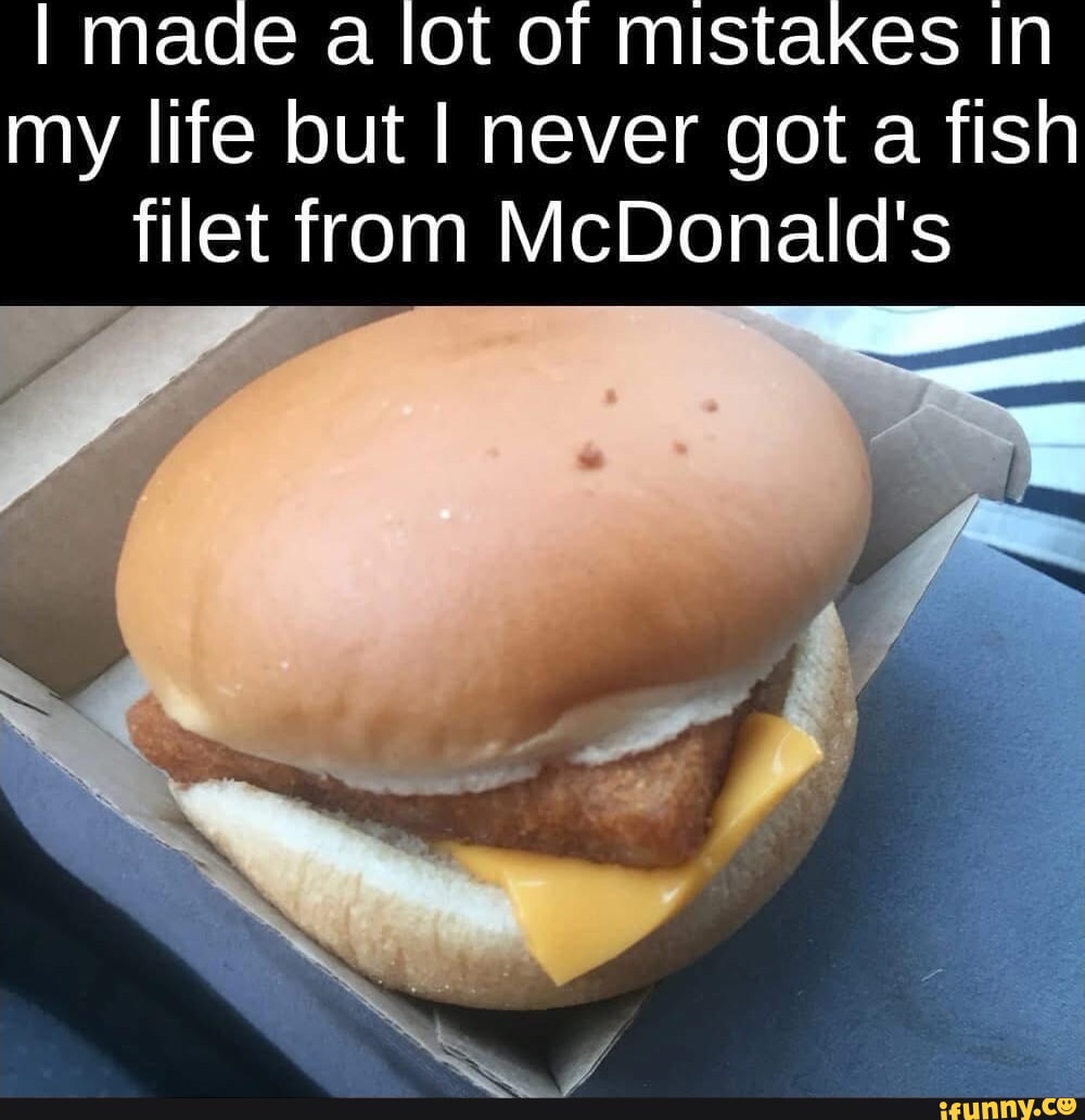 I made a lot of mistakes In my life but I never got a fish filet from ...