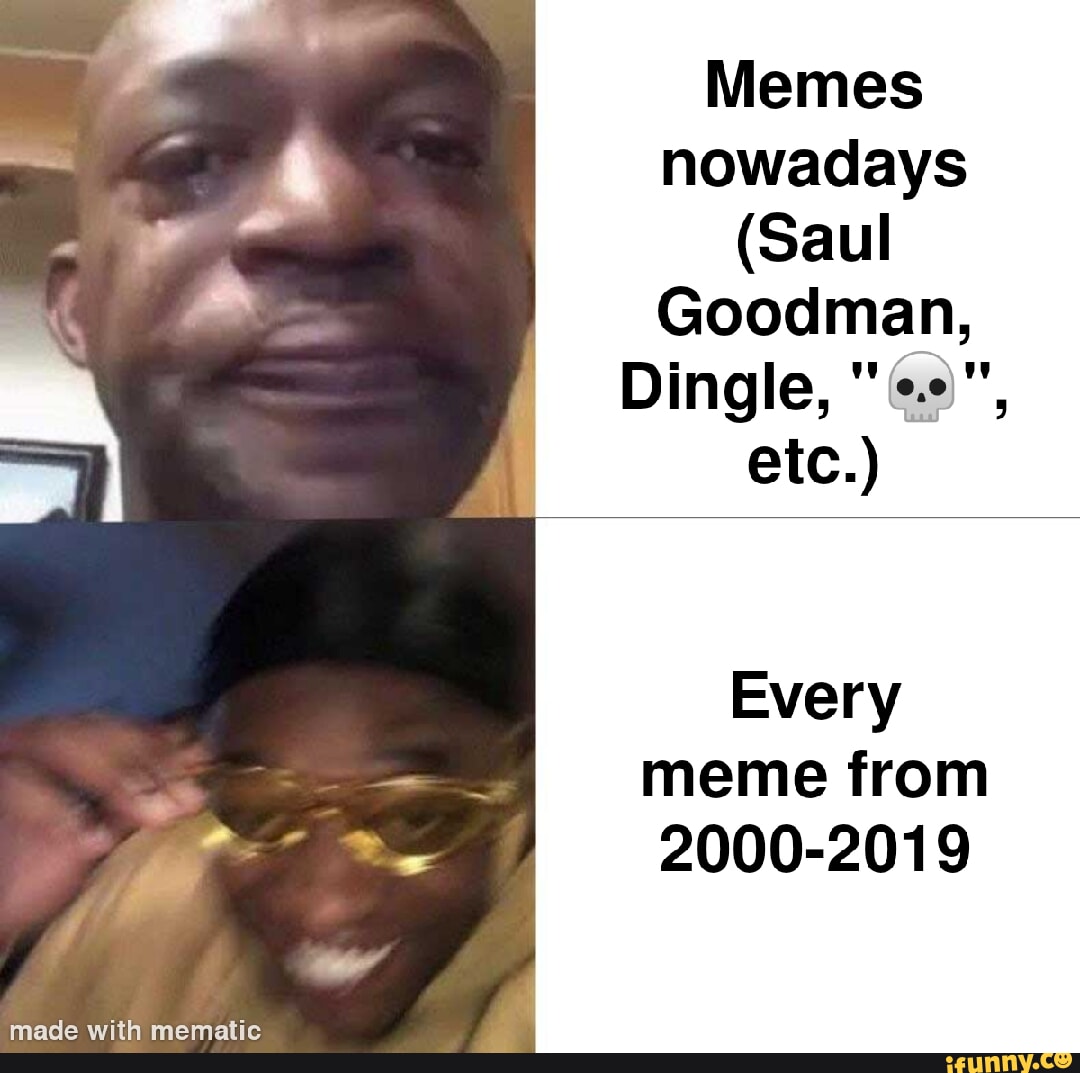 Memes nowadays (Saul Goodman, Dingle, etc.) Every meme from 2000-2019 ...