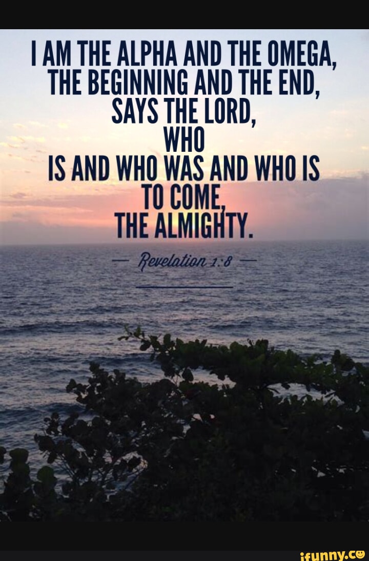 I AM THE ALPHA AND THE OMEGA, THE BEGINNING AND THE END, SAYS THE LORD ...