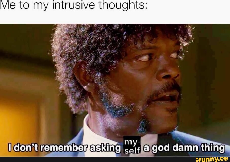 Vie to my Intrusive thoughts: er )@God damn thingy - iFunny