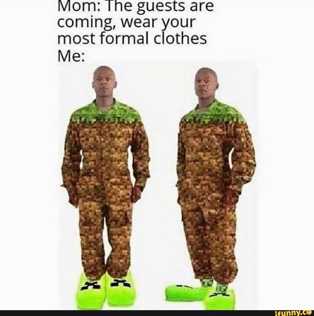 Mom: [he guests are coming, wear your most formal clothes Me: - iFunny