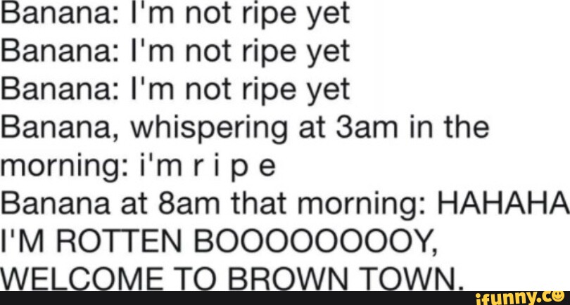 Banana: I'm not ripe yet Banana: I'm not ripe yet Banana: I'm not ripe ...