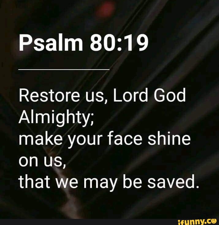 Psalm Restore us, Lord God Almighty; make your face shine on us, that ...