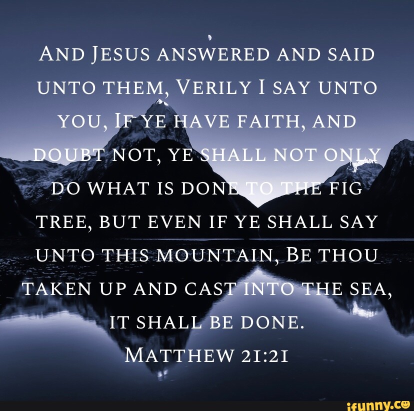 AND JESUS ANSWERED AND SAID UNTO THEM, VERILY I SAY UNTO YOU, IF YE ...