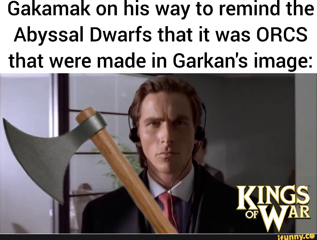 Gakamak on his way to remind the Abyssal Dwarfs that it was ORCS that ...