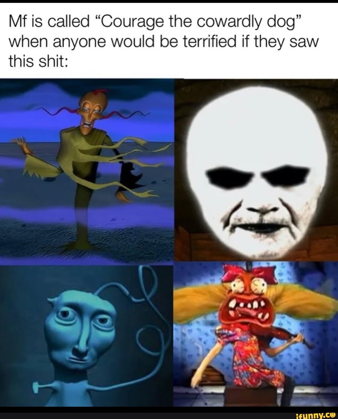 Mi is called "Courage the cowardly dog" when anyone would be terrified ...