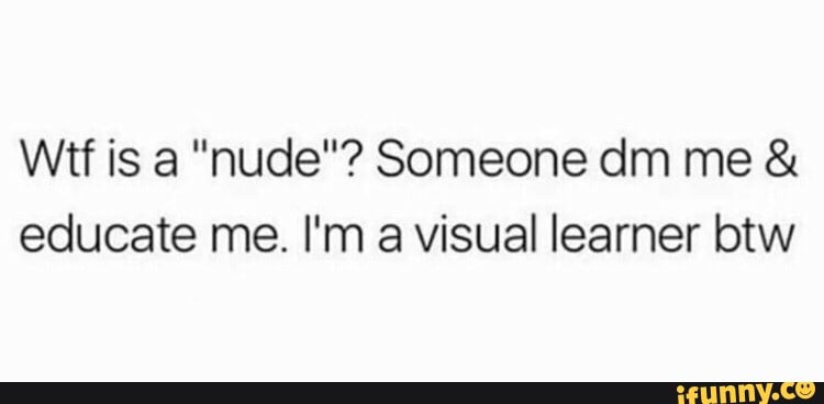Educate me. I'm a visual learner btw - iFunny