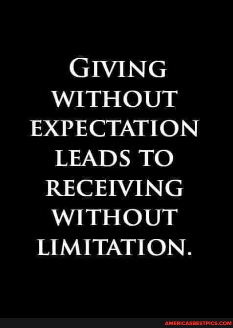 GIVING WITHOUT EXPECTATION LEADS TO RECEIVING WITHOUT LIMITATION ...