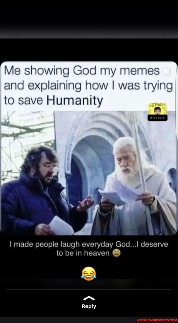 Me showing God my memes and explaining how I was trying to save ...