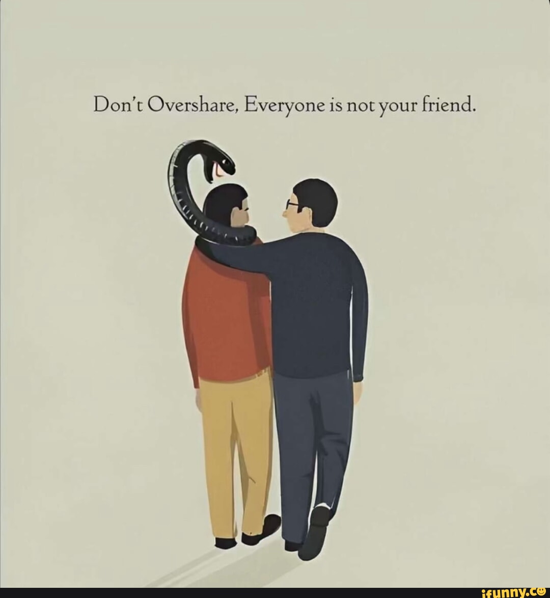 Don't Overshare, Everyone is not your friend. - iFunny