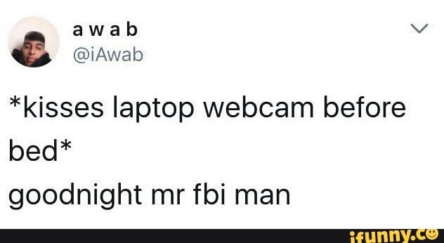 *kisses laptop webcam before bed* goodnight mr fbi man - iFunny
