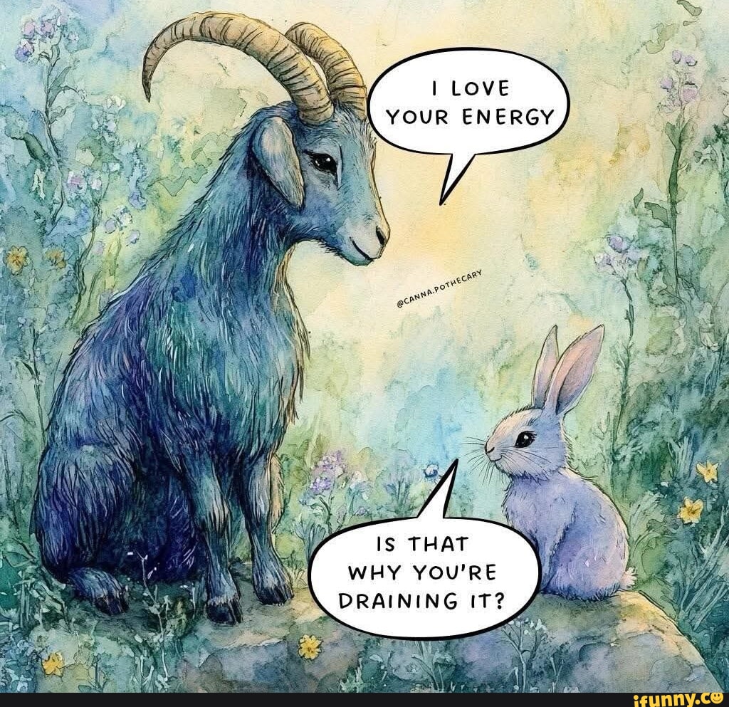 I LOVE YOUR ENERGY Is THAT WHY YOU'RE DRAINING IT? - iFunny