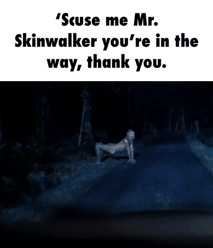'Scuse me Mr. Skinwalker you're in the way, thank you. - iFunny