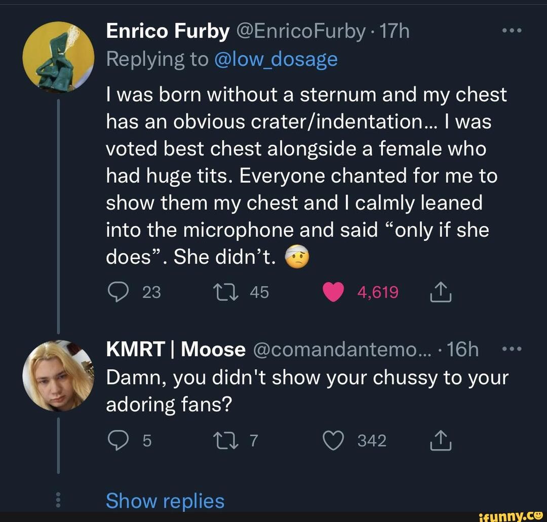 Enrico Furby @EnricoFurby Replying to @low_dosage I was born without a ...