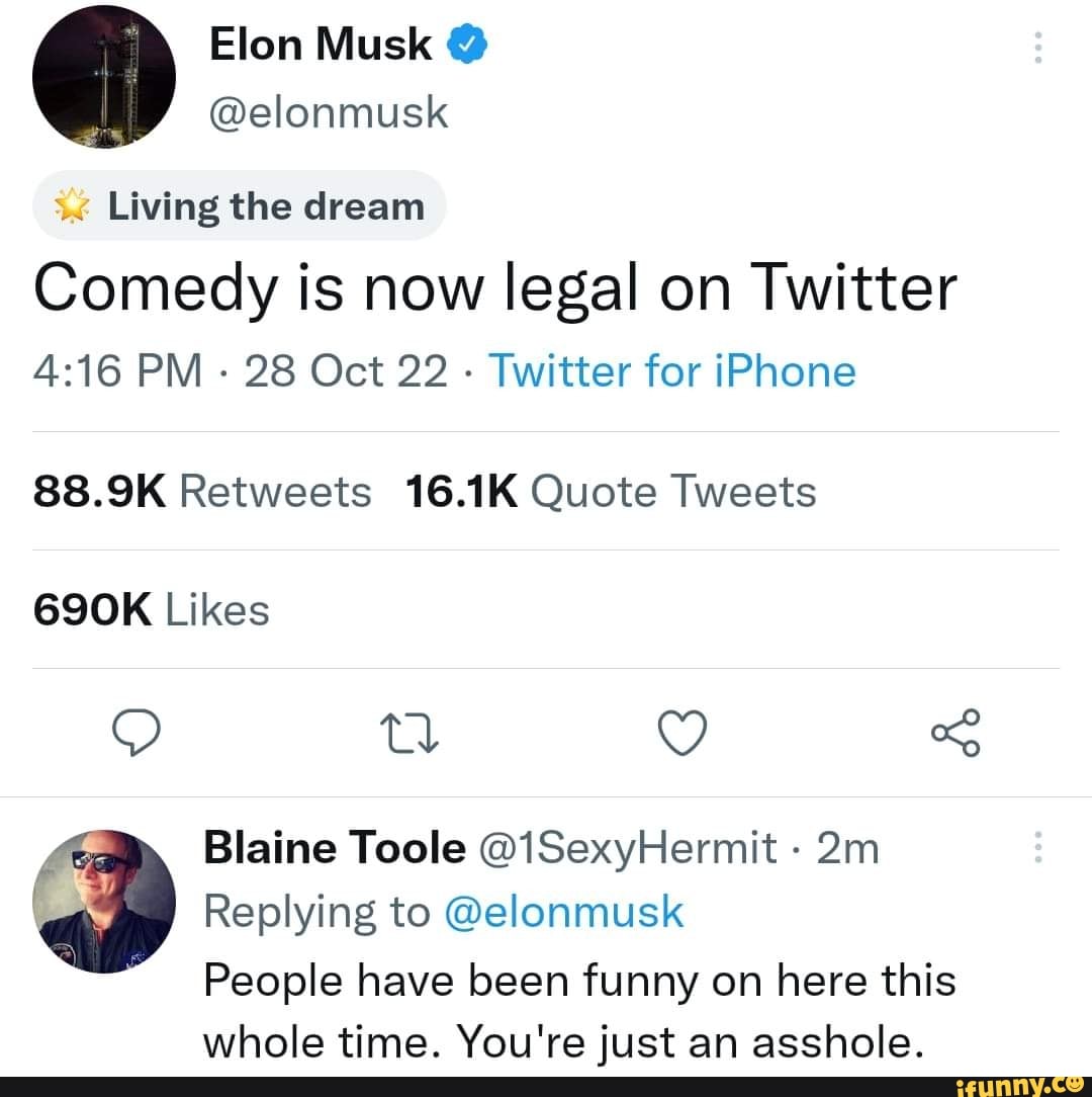 Elon Musk @elonmusk Living the dream Comedy is now legal on Twitter PM ...