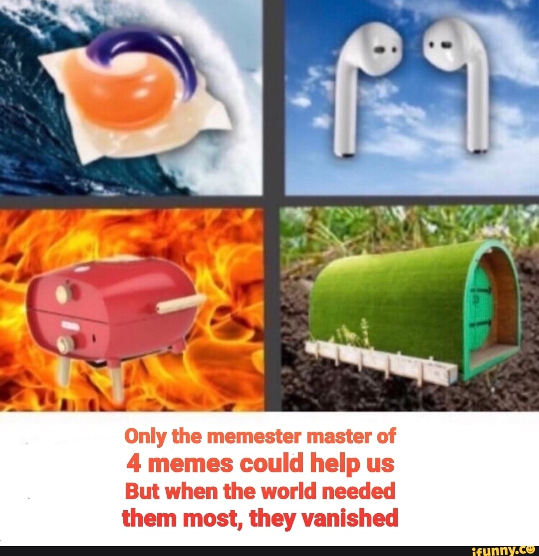 Only the memester master of 4 memes could help us But when the world ...