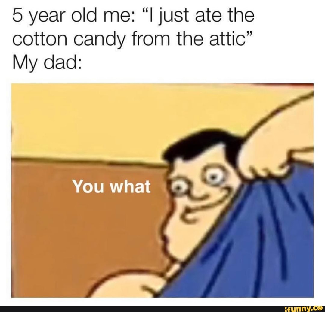 5 Year Old Me I Just Ate The Cotton Candy From The Attic My Dad You 5-year-old-me-i-just-ate-the-cotton-candy-from-the-attic-my-dad-you