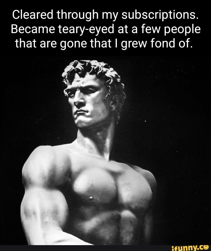 Cleared through my subscriptions. Became teary-eyed at a few people ...