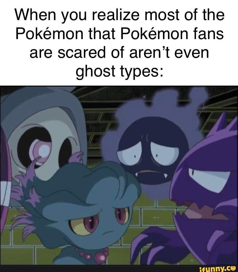 When you realize most of the Pokemon that Pokemon fans are scared of ...