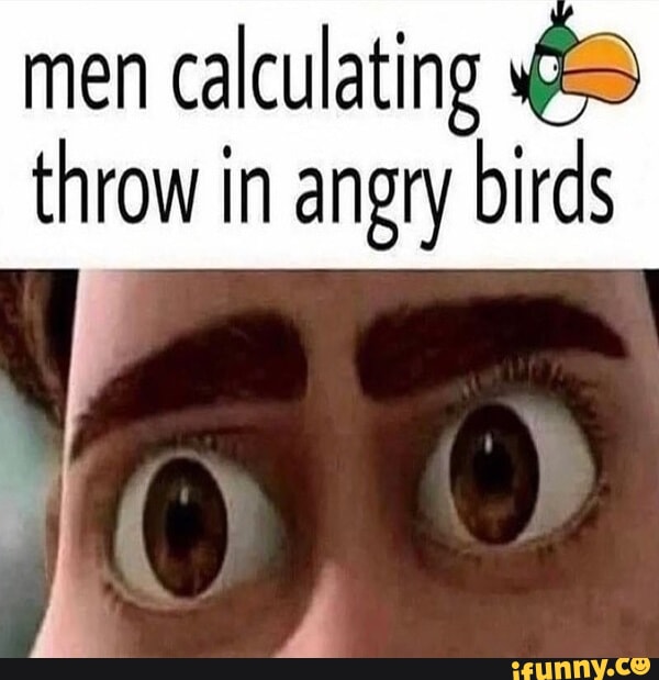 Men calculating throw in angry birds - iFunny