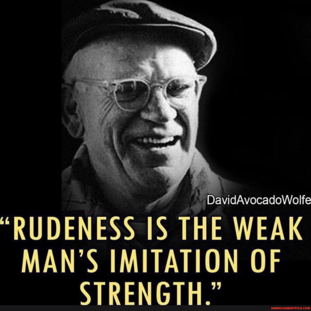 De EvidAvocadoWolfe "RUDENESS IS THE WEAK MAN'S IMITATION OF STRENGTH ...