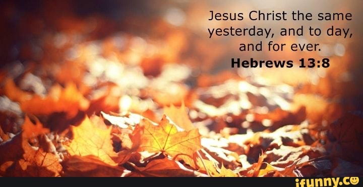 Jesus Christ the sam yesterday, and tod and for ever. Hebrews - iFunny