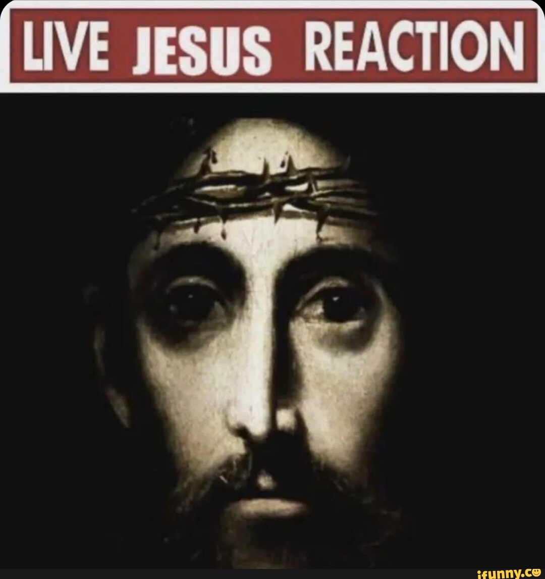 LIVE JESUS REACTION - iFunny