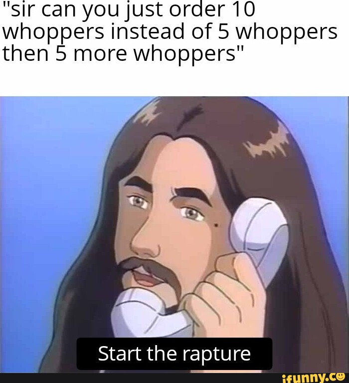 "sir can you just order 10 whoppers instead of 5 whoppers then 5 more ...