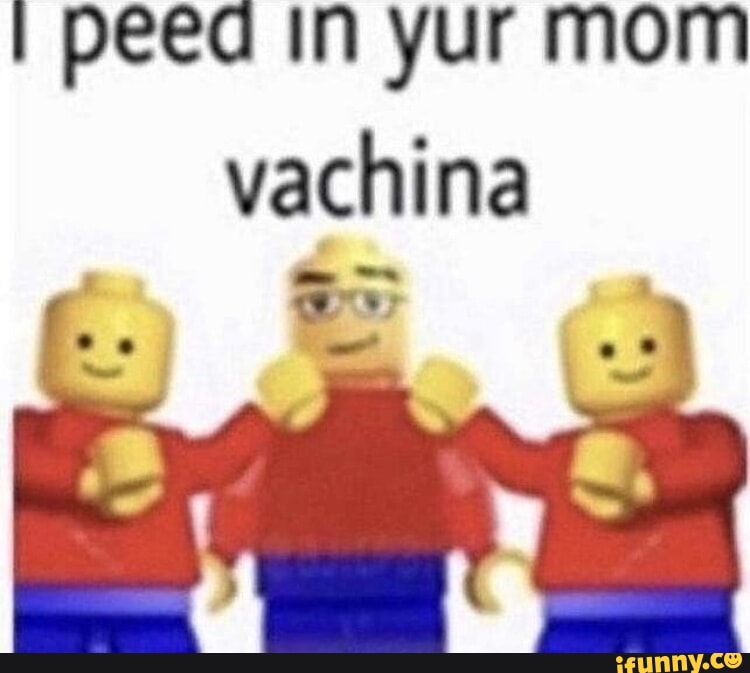 I peed in yur mom vachina - iFunny