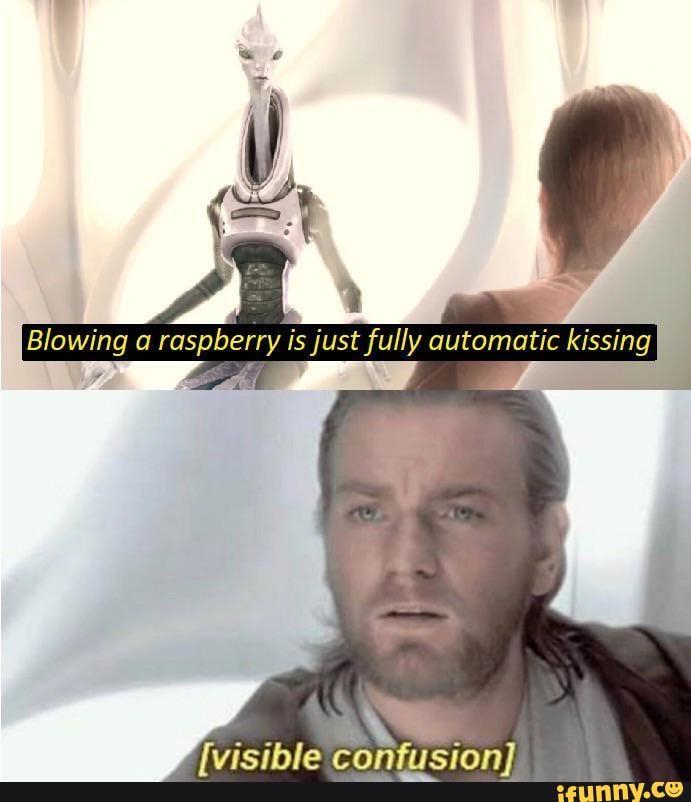 Blowing a raspberry is just fully automatic kissing [visible confusion ...