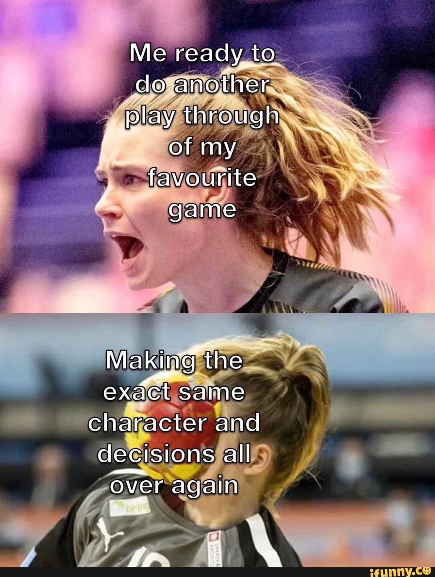 Me ready to do another play through of my favourite game Making the ...