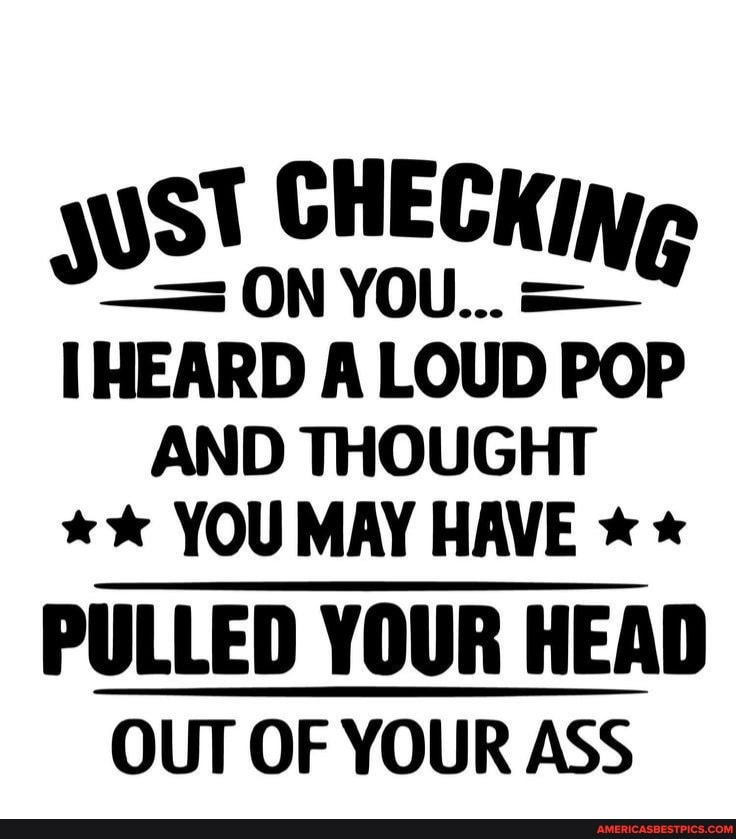 St CHECK) ON YOU... NG HEARD ALOUD POP AND THOUGHT YOU MAY HAVE ...