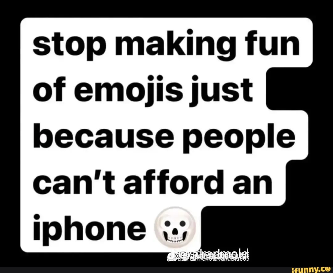 Stop making fun of emojis just because people can't afford an iphone ...