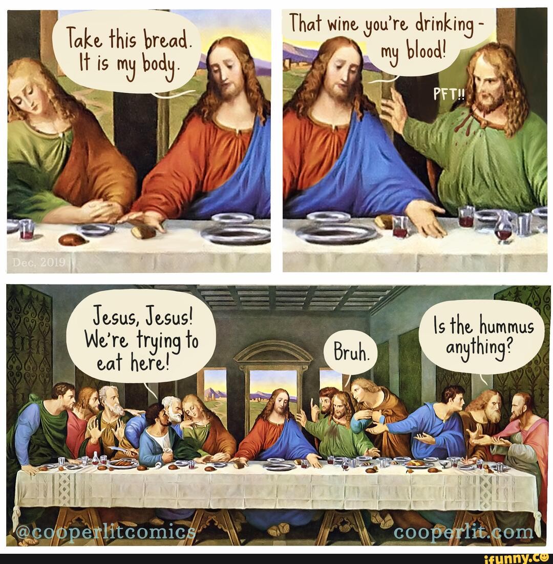 Take this bread. That wine you're drinking - It is my body. Ps Jesus ...