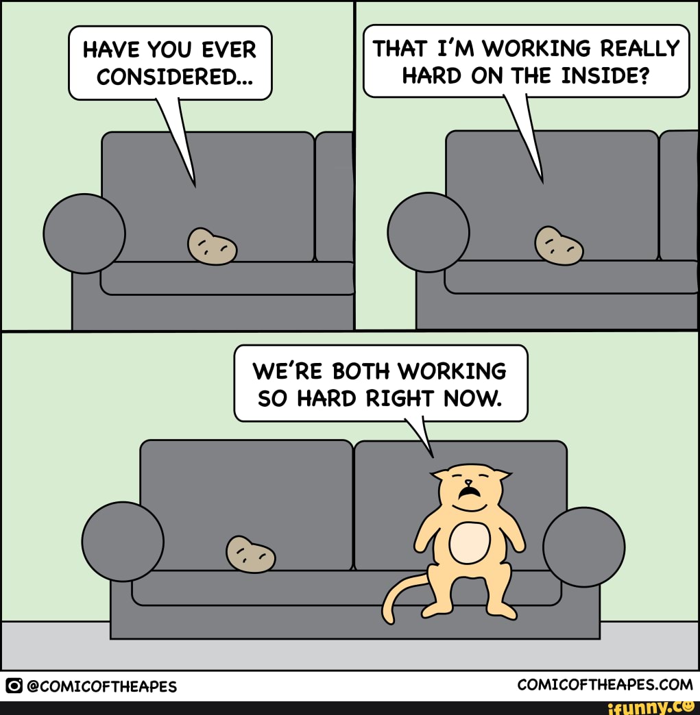 HAVE YOU EVER THAT I'M WORKING REALLY CONSIDERED... HARD ON THE INSIDE ...