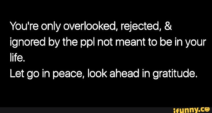You're only overlooked, rejected, & ignored by the ppl not meant to be ...