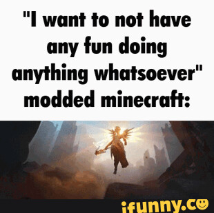 Want to not have any fun doing anything whatsoever" modded minecraft ...