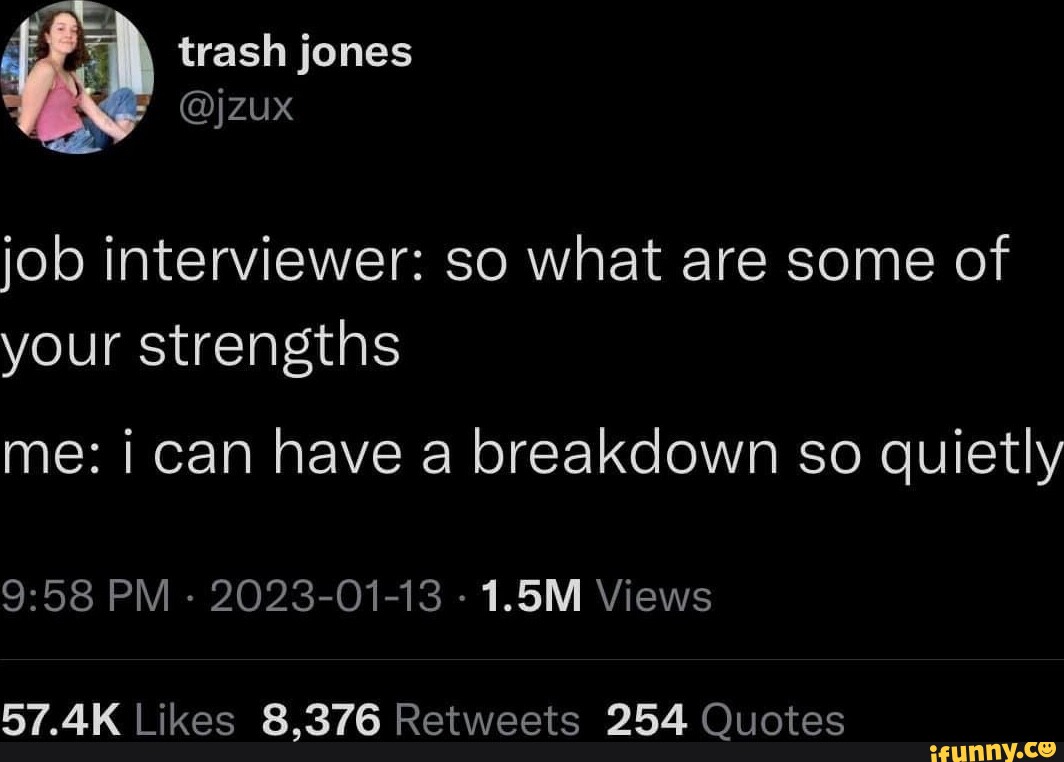 Trash jones @jzux job interviewer: so what are some of your strengths ...