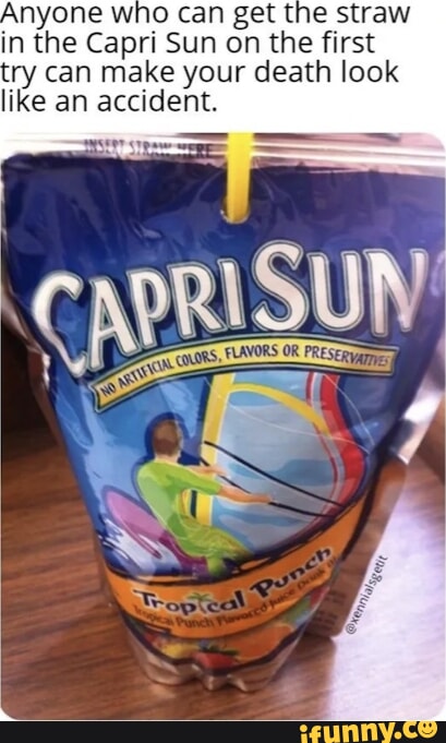 Anyone who can get the straw in the Capri Sun on the first ry can make ...