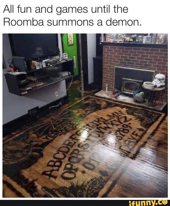 All fun and games until the Roomba summons a demon. - iFunny
