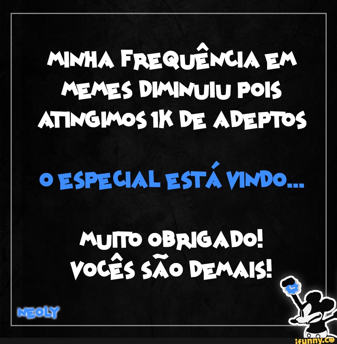MINHA FREQUÊNCIA EM MEMES DIMINUIU POIS ATINGIMOS DE ADEPTOS O ESPECIAL ...