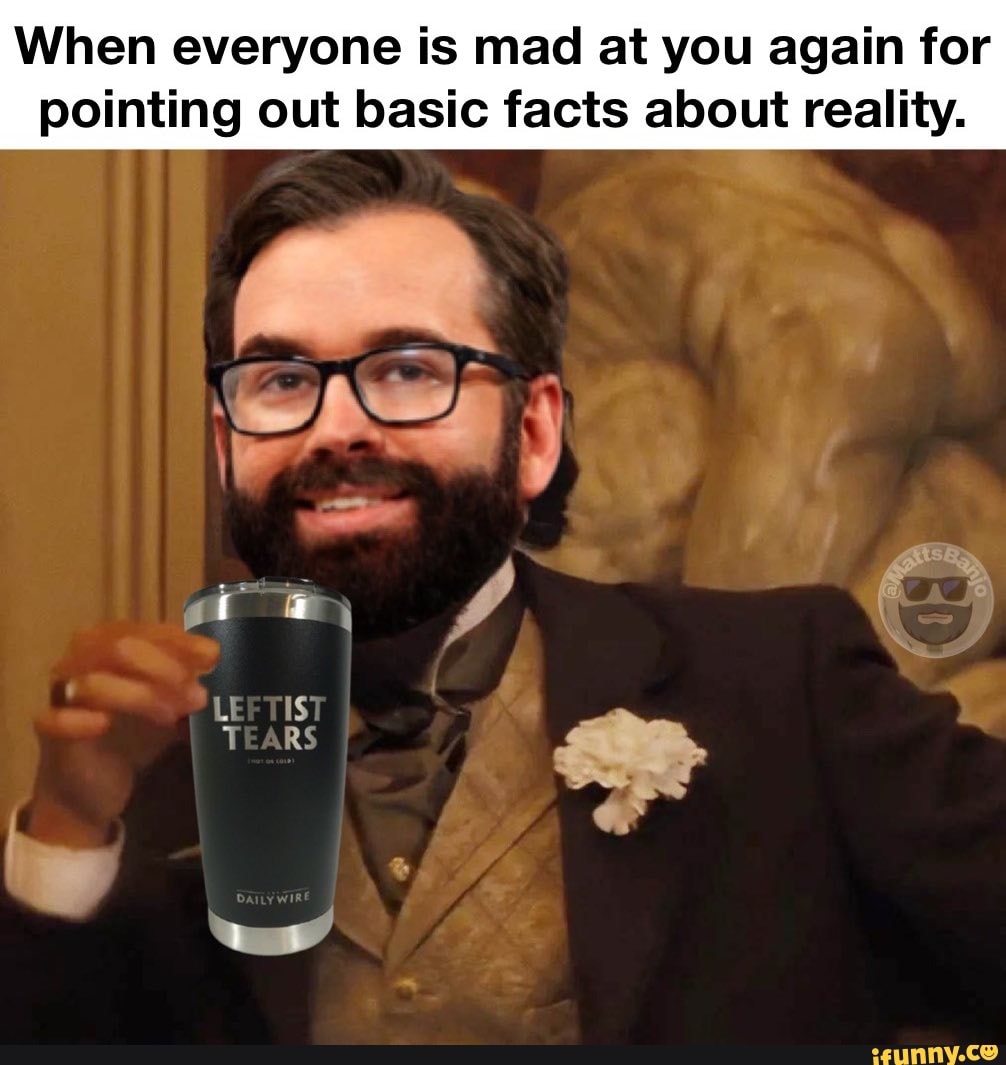 When everyone is mad at you again for pointing out basic facts about ...