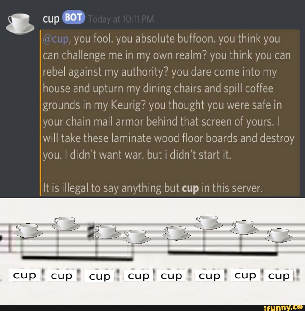 Cup 'BOT you fool. you absolute buffoon. you think you can challenge me ...