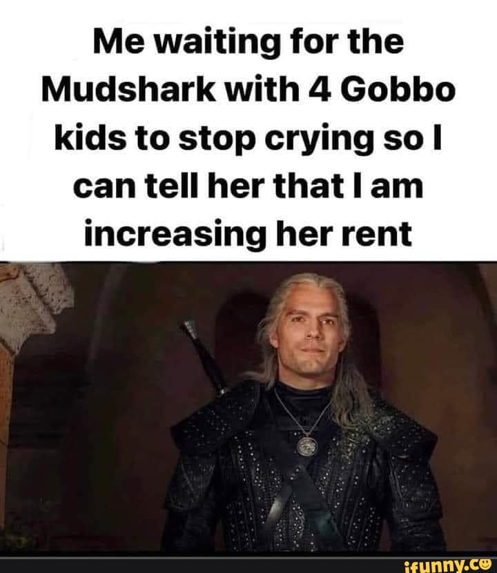 Me waiting for the Mudshark with 4 Gobbo kids to stop crying so can ...