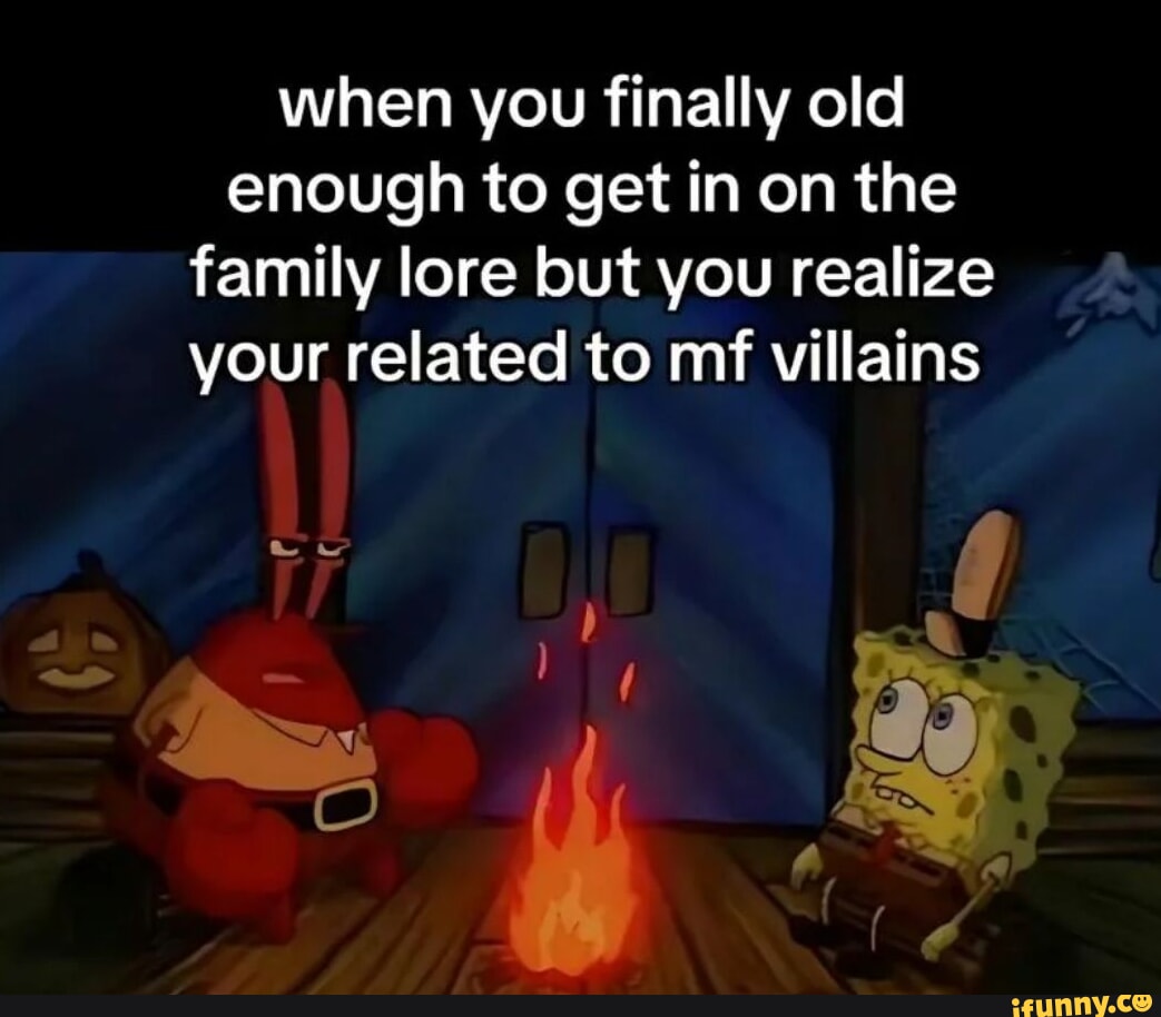 When you finally old enough to get in on the family lore but you realize your related to mf ...